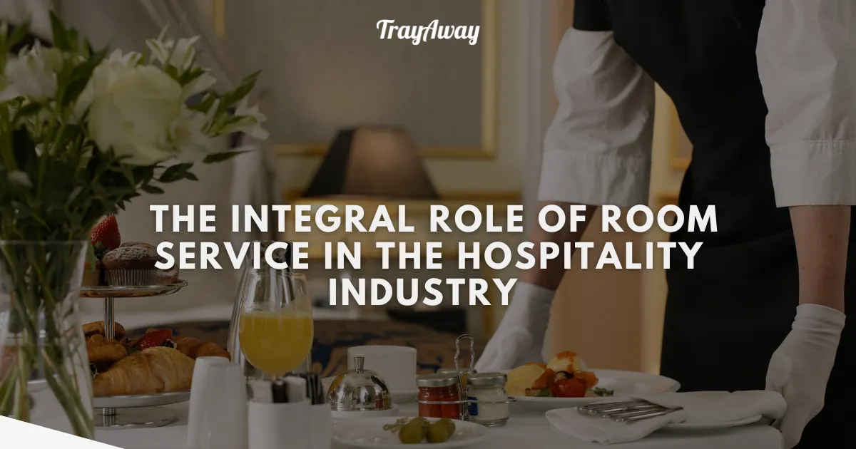 The Integral Role of Room Service in the Hospitality Industry - TrayAway